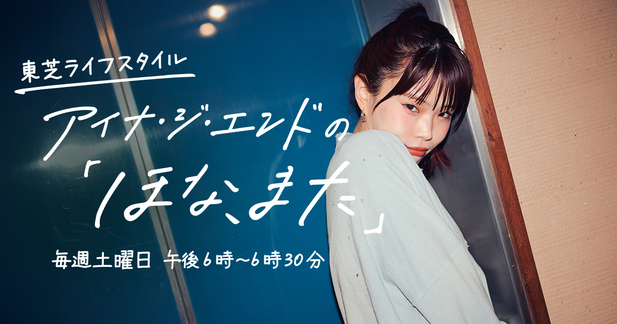 東芝ライフスタイル アイナ・ジ・エンドの「ほな、また」 -TOKYO FM 80.0MHz- アイナ・ジ・エンド