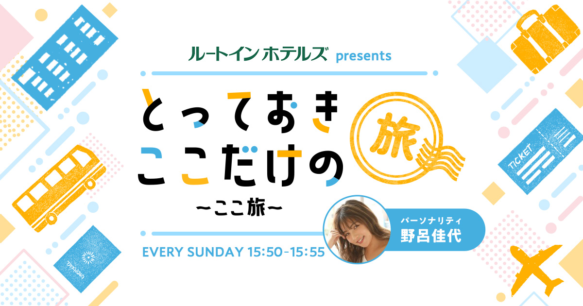 ルートインホテルズpresents とっておきここだけの旅~ここ旅~ -TOKYO FM 80.0MHz-野呂佳代